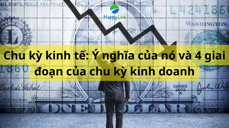 Chu kỳ kinh tế: Ý nghĩa của nó và 4 giai đoạn của chu kỳ kinh doanh - Happy Live